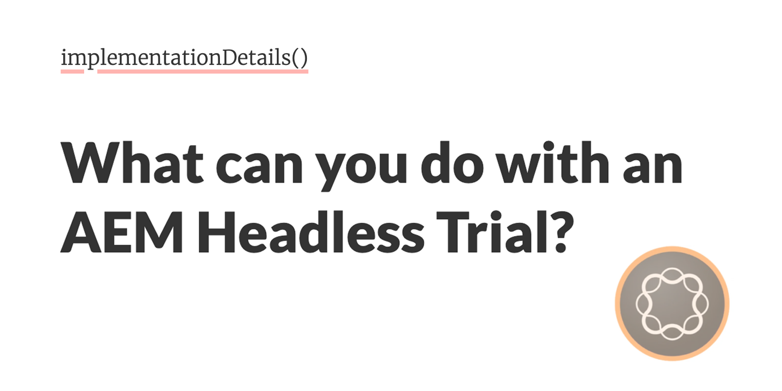 What can you do with an AEM Headless Trial? – implementationDetails()